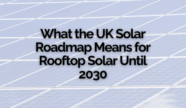 What the UK Solar Roadmap Means for Rooftop Solar Until 2030